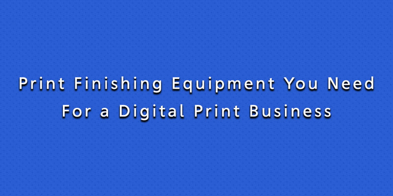 Print Finishing Equipment You Need For a Digital Print Business ...